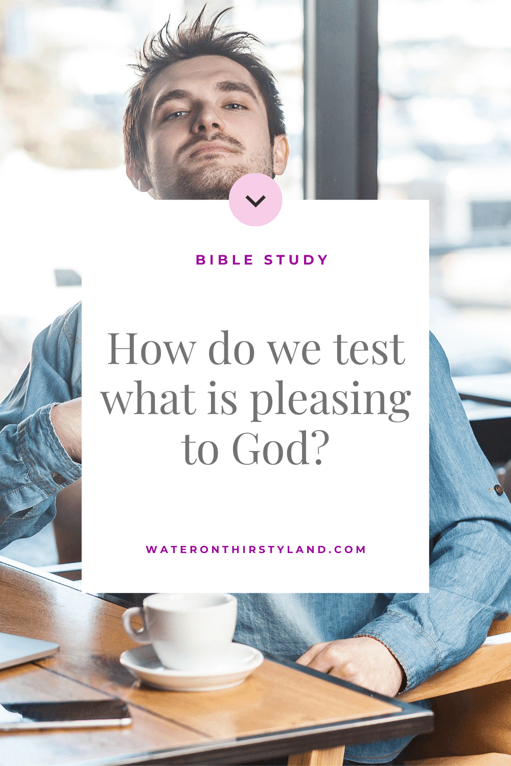 How do we test what is pleasing to God? | Water on Thirsty Land